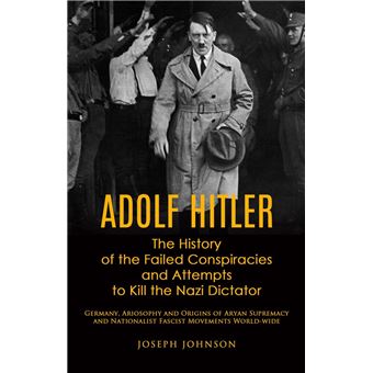 Adolf Hitler The History of the Failed Conspiracies and Attempts to ...