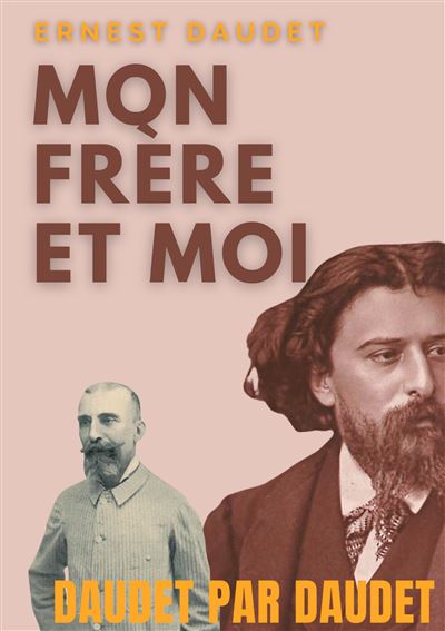 Daudet par Daudet : Mon frère et moi Alphonse Daudet vu par son frère ...