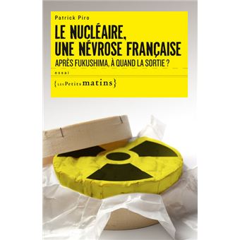 Le Nucléaire, une névrose française. Après Fukushima, à quand la sortie ...