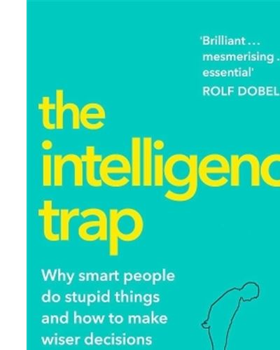 The Intelligence Trap Why smart people do stupid things and how to make ...