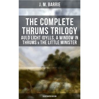 The Complete Thrums Trilogy: Auld Licht Idylls, A Window in Thrums ...