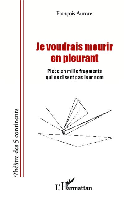 Je voudrais mourir en pleurant Pièce en mille fragments qui ne disent ...