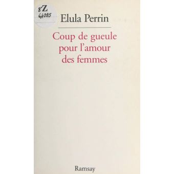 Coup de gueule pour l'amour des femmes - Elula Perrin - Achat Livre ou ...