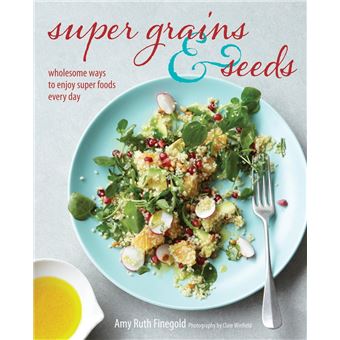 Super Grains and Seeds Wholesome ways to enjoy super foods every day ...