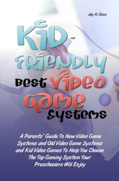 Kid-Friendly Best Video Game Systems A Parents’ Guide To New Video Game ...
