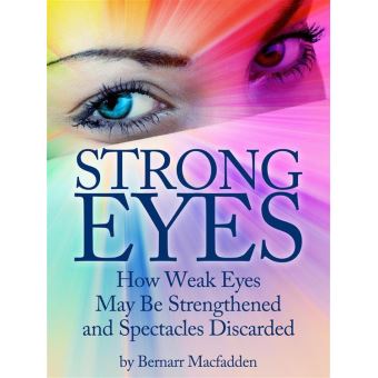 Strong Eyes: How Weak Eyes May Be Strengthened And Spectacles Discarded ...