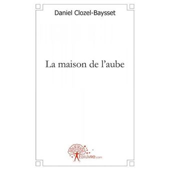 La maison de l'aube - broché - Daniel Clozel-Baysset - Achat Livre | fnac