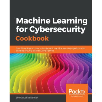 Machine Learning for Cybersecurity Cookbook Over 80 recipes on how to ...