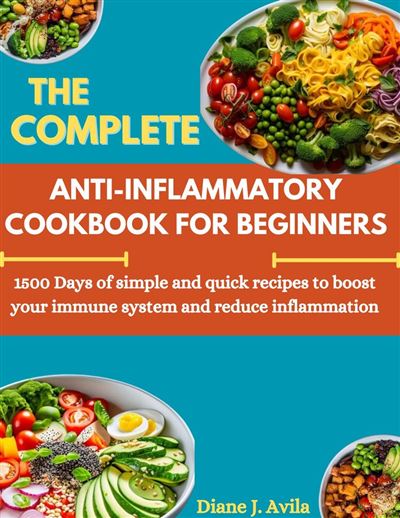 THE COMPLETE ANTI-INFLAMMATORY COOKBOOK FOR BEGINNERS 1500 Days of simple and quick recipes to ...