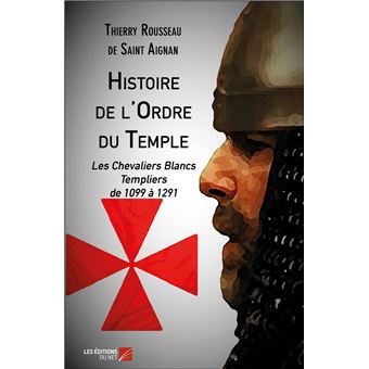 Histoire de l'Ordre du Temple Les Chevaliers Blancs Templiers de 1099 à ...