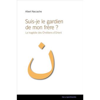Suis-je le gardien de mon frère ? La tragédie des Chrétiens d'Orient ...