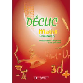 Declic - Maths - Tle S - Enseignement Obligatoire Et De Specialite - Livre De L'eleve - Edition ...