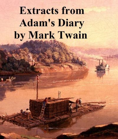 Extracts from Adam's Diary, Translated from the Original Manuscript ...
