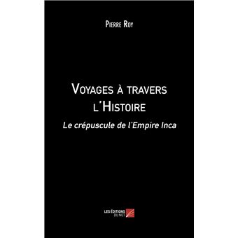 Voyages à travers l'Histoire Le crépuscule de l'Empire Inca - broché - Pierre Roy - Achat Livre ...