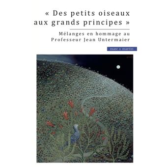 Des petits oiseaux aux grands principes Mélanges en hommage au Professeur Jean Untermaier ...