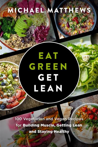 Eat Green Get Lean 100 Vegetarian and Vegan Recipes for Building Muscle ...