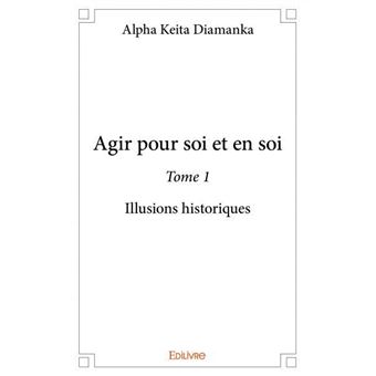 Agir pour soi et en soi Illusions historiques Tome 1 - broché - Alpha ...