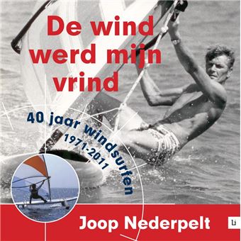 De wind werd mijn vrind 40 jaar windsurfen 1971 - 2011 - broché ...