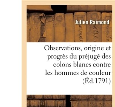 Observations sur l'origine et les progrès du préjugé des colons blancs ...