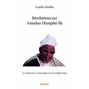 Révélations sur amadou hampâté bâ Le visionnaire, le francophone et le ...