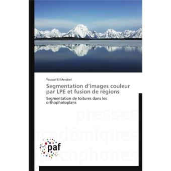 Segmentation d images couleur par lpe et fusion de régions - broché ...