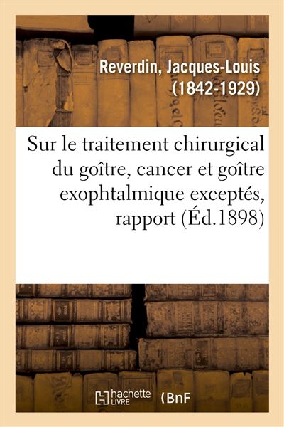 Sur le traitement chirurgical du goître, cancer et goître exophtalmique ...