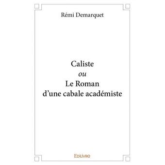 Caliste ou le roman d'une cabale académiste - broché - Rémi Demarquet ...