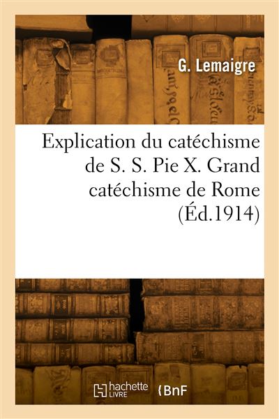 Explication du catéchisme de S. S. Pie X. Grand catéchisme de Rome ...