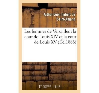 Les femmes de Versailles : la cour de Louis XIV et la cour de Louis XV ...
