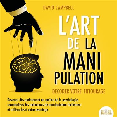 L'ART DE LA MANIPULATION - Décoder votre entourage: Devenez dès ...