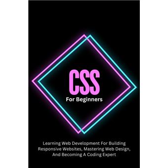 CSS For Beginners: The Complete Step-By-Step Guide To Learning Web Development For Building ...