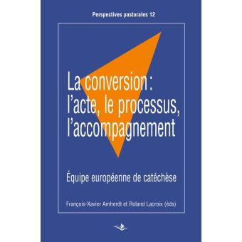 La conversion: l'acte, le processus, l'accompagnement Equipe européenne ...