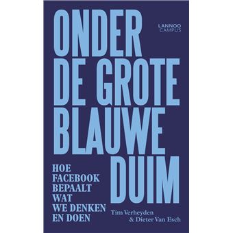 Onder de grote blauwe duim Hoe Facebook bepaalt wat we denken en doen ...