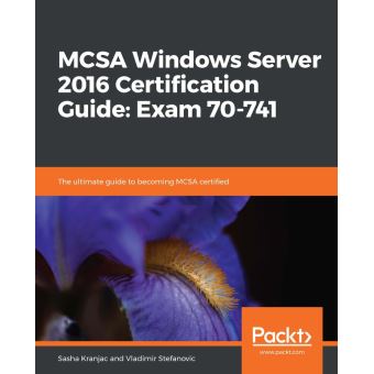 MCSA Windows Server 2016 Certification Guide: Exam 70-741 The ultimate guide to becoming MCSA ...