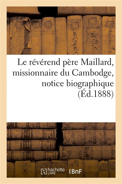 Le révérend père Maillard, missionnaire du Cambodge, notice ...