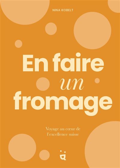 EN FAIRE UN FROMAGE VOYAGE AU COEUR DE L'EXCELLENCE SUISSE - paperback ...
