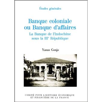 Banque coloniale ou banque d'affaires, la banque de l'indochine sous la ...