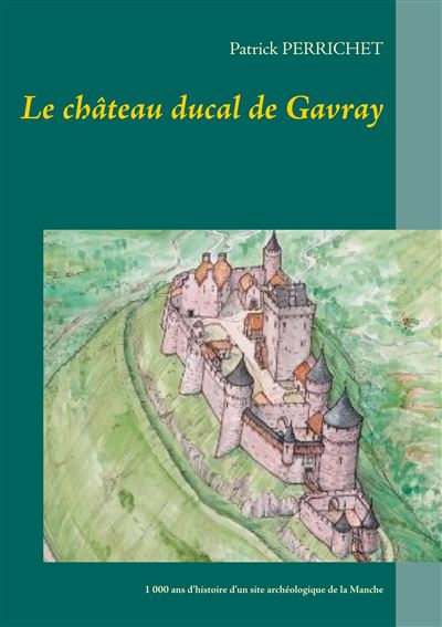 Le château ducal de Gavray 1 000 ans d'histoire d'un site archéologique ...