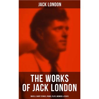The Works of Jack London: Novels, Short Stories, Poems, Plays, Memoirs ...