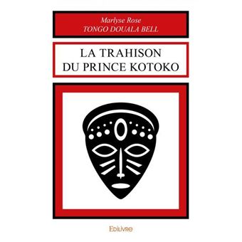 La trahison du prince kotoko - broché - Marlyse Rose Tongo Douala Bell ...