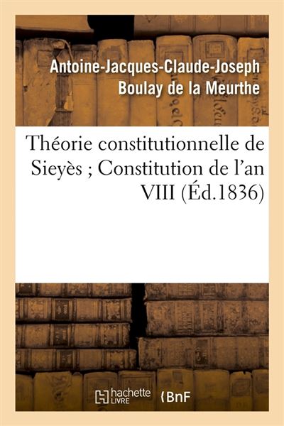 Théorie constitutionnelle de Sieyès Constitution de l'an VIII (Éd.1836 ...
