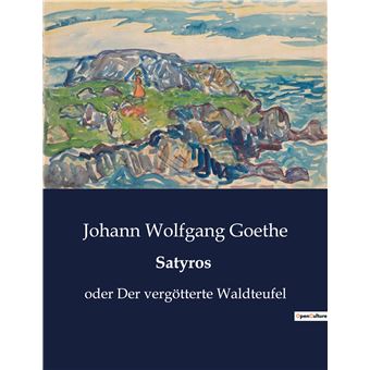 Satyros Oder Der vergötterte Waldteufel - broché - Johann Wolfgang Von ...