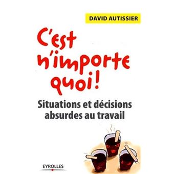 C'est n'importe quoi ! Situations et décisions absurdes au travail ...