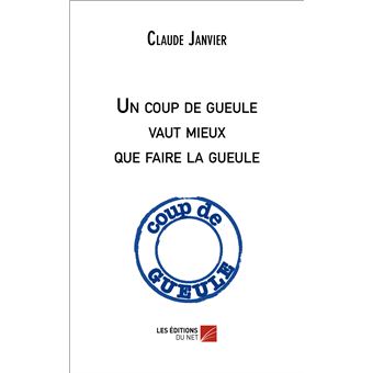 Un coup de gueule vaut mieux que faire la gueule - broché - Claude ...