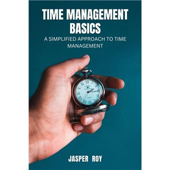 TIME MANAGEMENT BASICS A SIMIPLIFIED APPROACH TO TIME MANAGEMENT ...