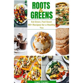 Roots & Greens Eat Green, Feel Good: 95+ Recipes for a Healthy You ...