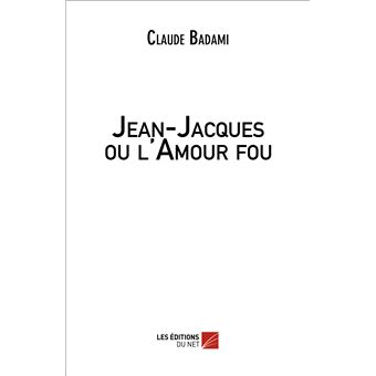 Jean-Jacques ou l'Amour fou - broché - Claude Badami - Achat Livre | fnac