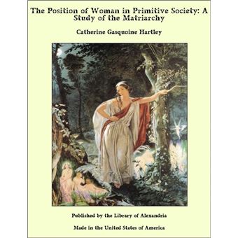 The Position of Woman in Primitive Society: A Study of the Matriarchy ...