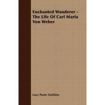 Enchanted wanderer The life of Carl Maria Von Weber - Poche - Lucy ...