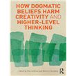How Dogmatic Beliefs Harm Creativity and Higher-level Thinking - ebook ...